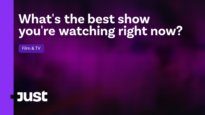 What's the best show you're watching right now? | Just Film & TV