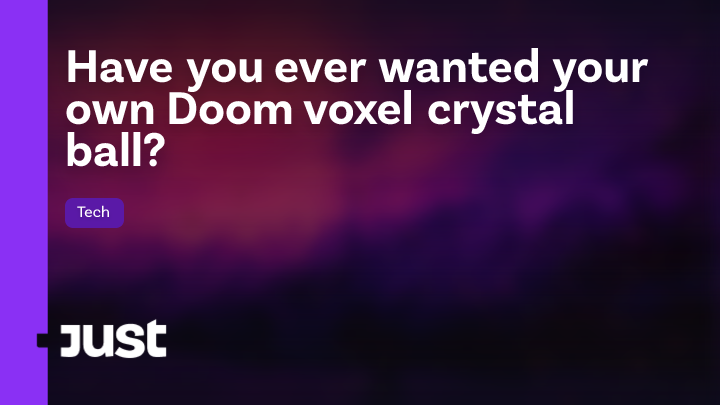 Have you ever wanted your own Doom voxel crystal ball? | Just Tech