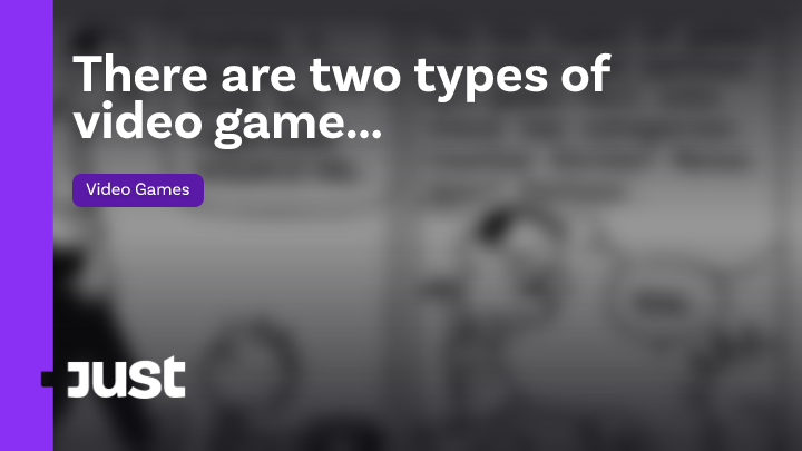 There are two types of video game... | Just Video Games