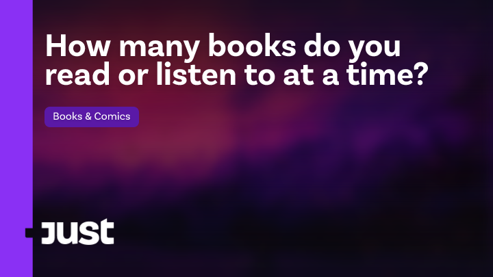 How many books do you read or listen to at a time? | Just Books & Comics