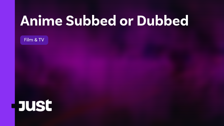 Anime Subbed or Dubbed | Just Film & TV